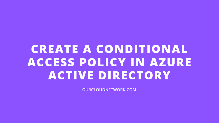 How To Create A Conditional Access Policy In Azure Active Directory