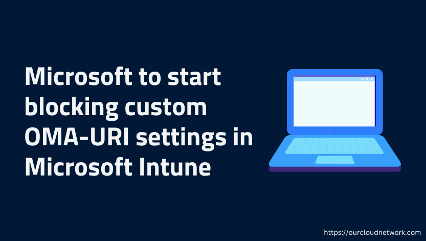 Microsoft to start blocking custom OMA-URI settings in Intune